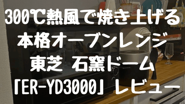 東芝 石窯ドーム「ER-YD3000」レビュー！300℃熱風で焼き上げる本格オーブンレンジを解説
